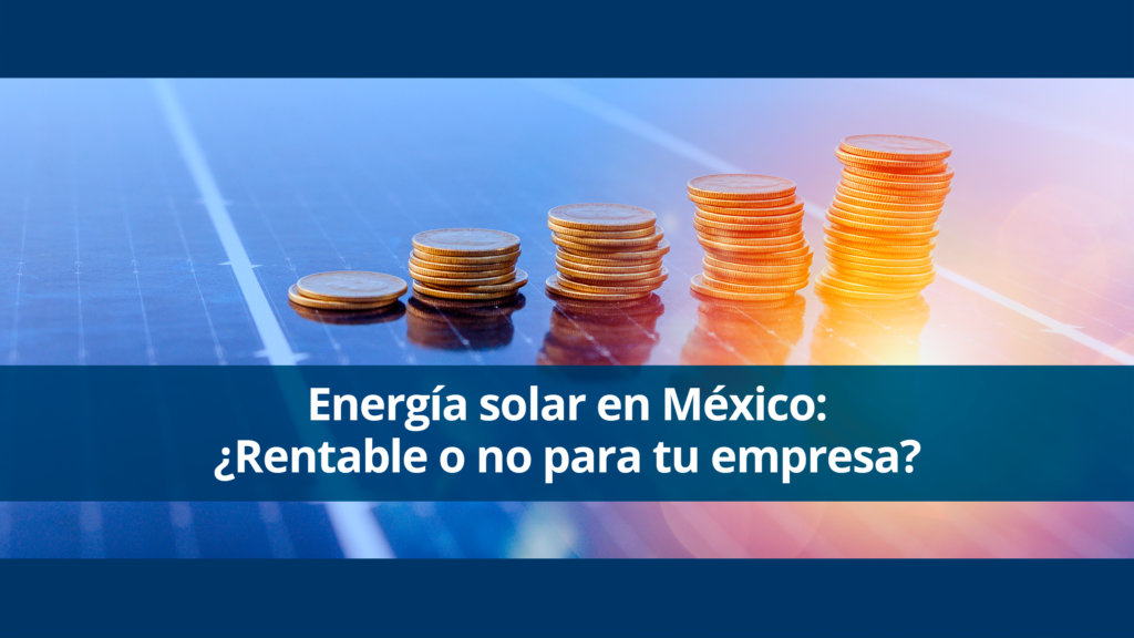 Energía solar en México: ¿Rentable o no? | Marsam Solar
